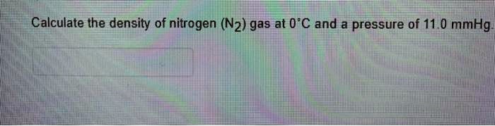 Calculate the density of nitrogen (N2)gas at 0C and a pressure of 11.0 mmHg