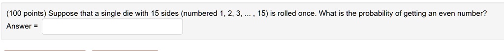 SOLVED: (100 points) Suppose that single die with 15 sides (numbered 1 ... SOLVED: (100 points) Suppose that single die with 15 sides (numbered 1 ...