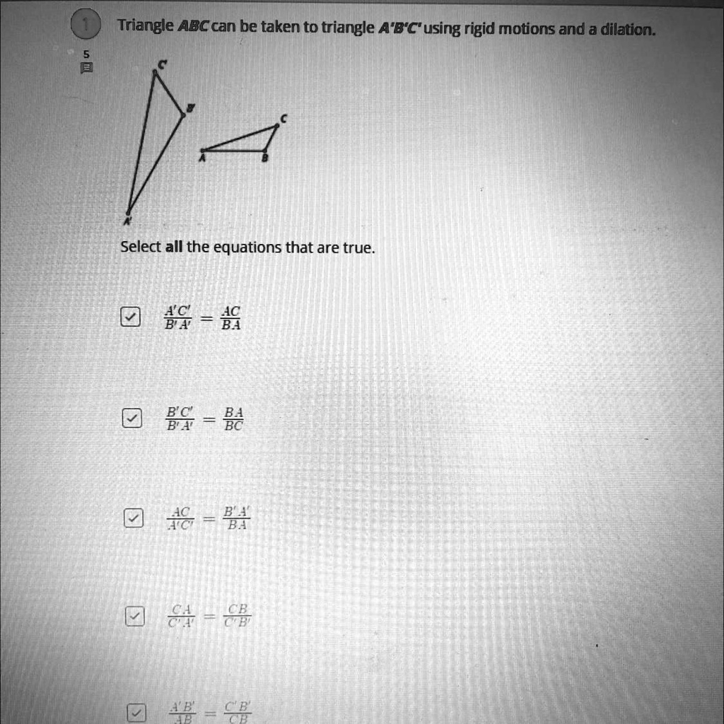 1 Triangle ABC can be taken to triangle A'B'C' using rigid motions and a dilation. 5 C Select ...