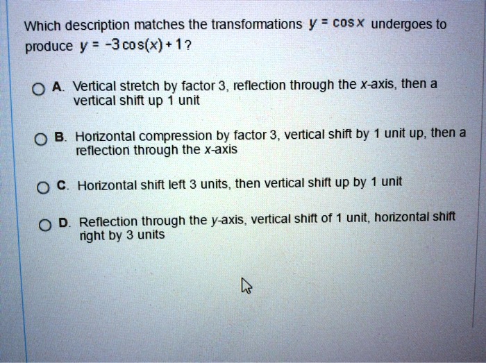 SOLVED: Which description matches the transfomations y = cosx undergoes to produce y = -3cos(x ...