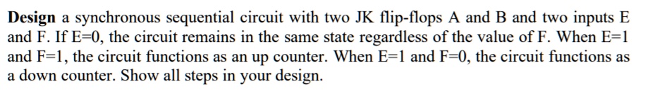 SOLVED: Design a synchronous sequential circuit with two JK flip-flops A and B and two inputs E ...