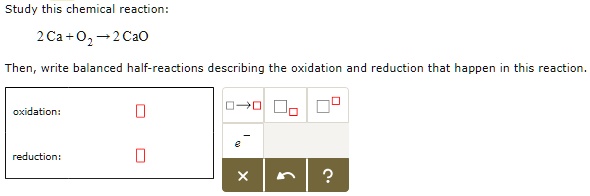 Study this chemical reaction: 2 Ca + O2 ? 2 CaO Then, write balanced ...