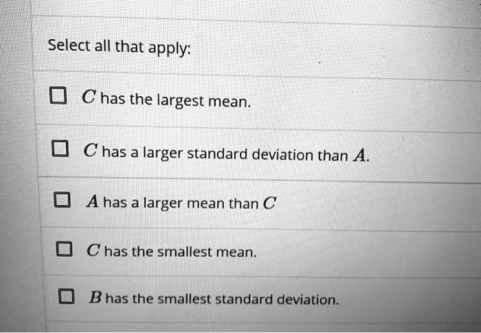 SOLVED:Select all that apply: has the largest mean. has a larger standard deviation than A has a ...