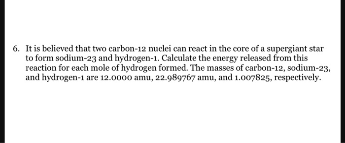 6. It is believed that two carbon-12 nuclei can react in the core of a ...