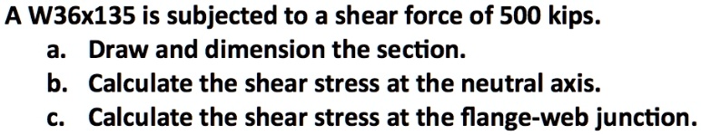 SOLVED: A W36x135 is subjected to a shear force of 500 kips. a. Draw ...