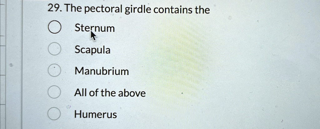 The pectoral girdle contains the - Sternum - Scapula - Manubrium - All ...