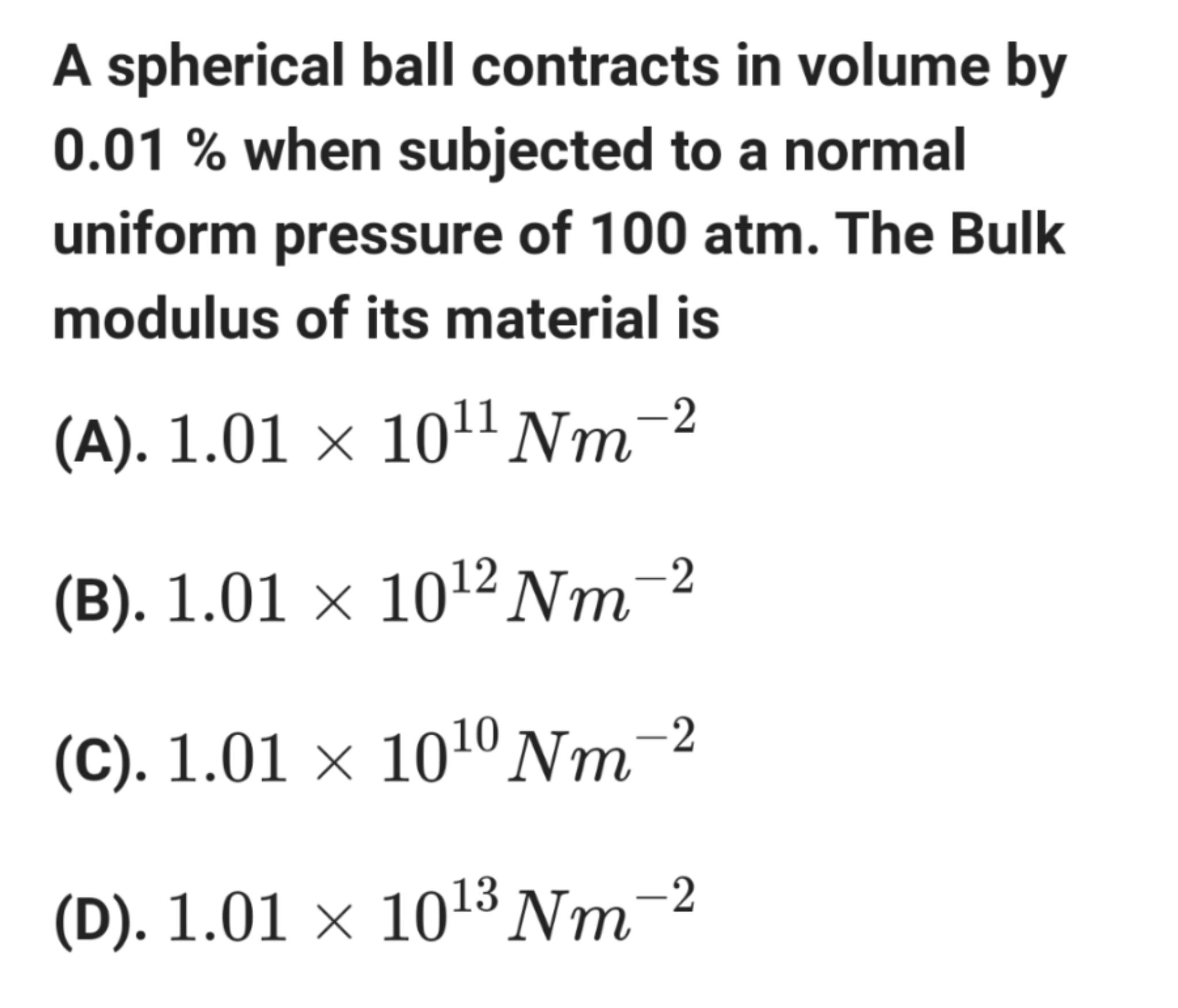 A spherical ball contracts in volume by 0.01 % when subjected to a normal uniform pressure of ...