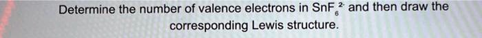 Determine the number of valence electrons in SnF,2 and then draw the ...