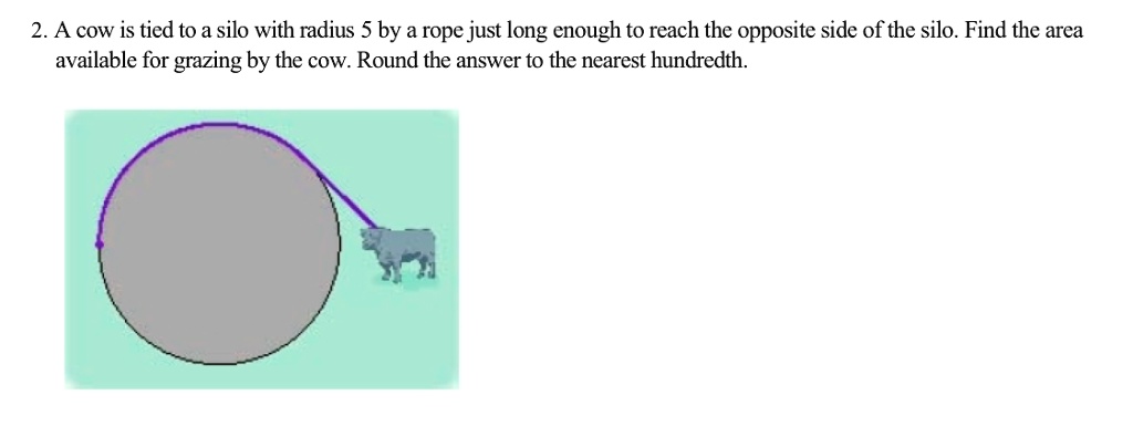 2. A cow is tied to a silo with radius 5 by a rope just long enough to ...