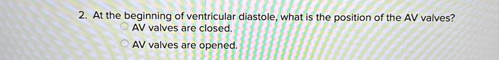 2. At the beginning of ventricular diastole, what is the position of ...