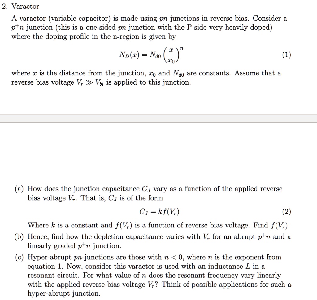 2. Varactor A varactor (variable capacitor) is made using pn junctions in reverse bias. Consider ...
