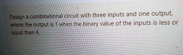 Solved Design A Combinational Circuit With Three Inputs And One Output Where The Output Is 1