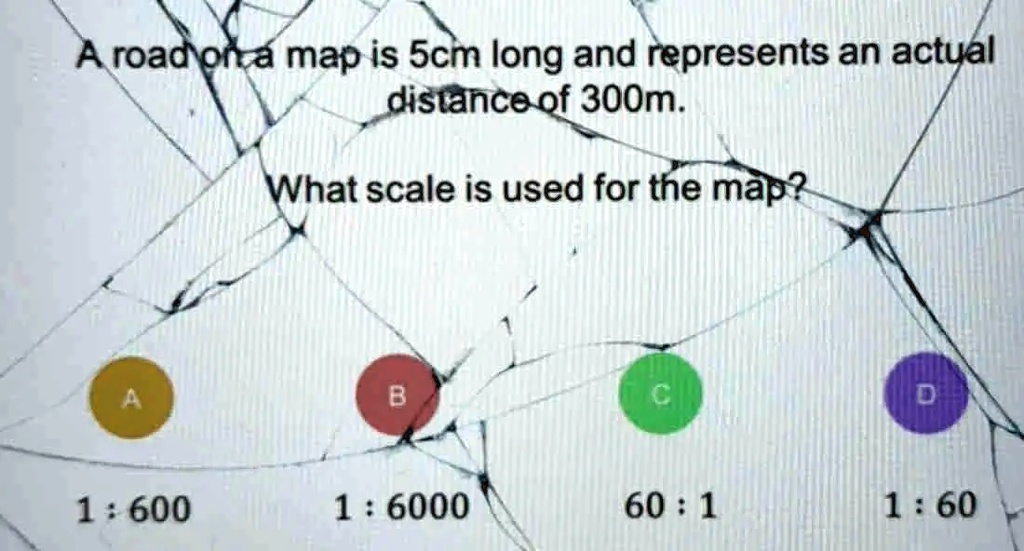 SOLVED: A road map is 5cm long and represents an actual distance of ...