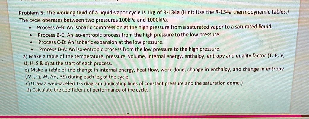 SOLVED: Problem 5: The working fluid of a liquid-vapor cycle is 1 kg of R-134a (Hint: Use the R ...