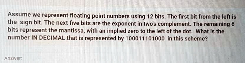 SOLVED: The sign bit. The next five bits are the exponent in two's ...