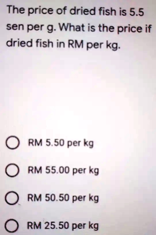 The price of dried fish is 5.5 sen per g. What is the price if dried ...