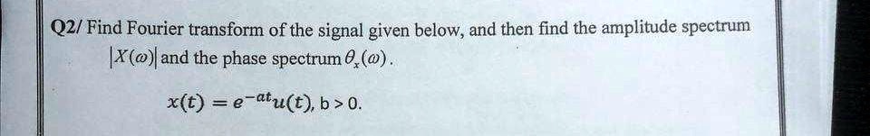 Q2/ Find Fourier transform of the signal given below, and then find the amplitude spectrum |X(ω ...