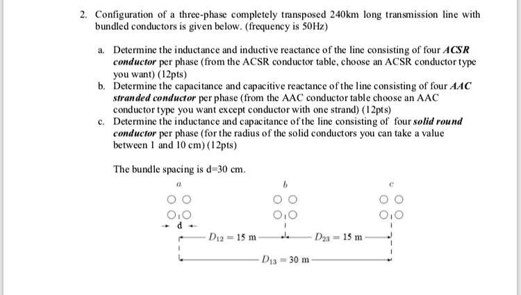 SOLVED: Configuration of a three-phase completely transposed 240 km long transmission line with ...