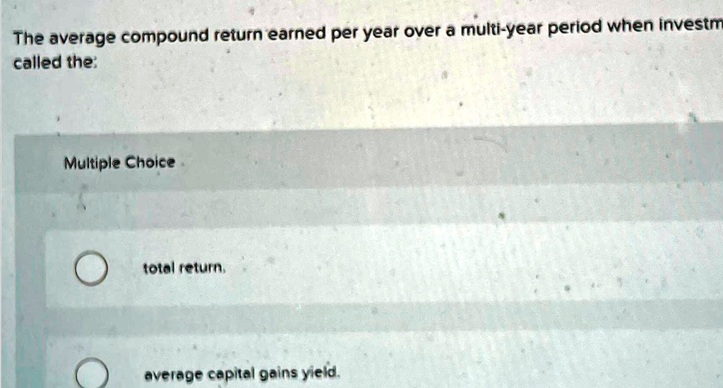 SOLVED: The average compound return earned per year over a multi-year ...