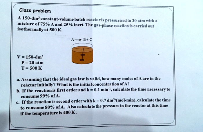 SOLVED: Class problem: A 150-dm3 constant-volume batch reactor is pressurized to 20 atm with a ...