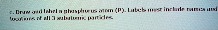 SOLVED: Draw and label a phosphorus atom (P): Labels must include names ...