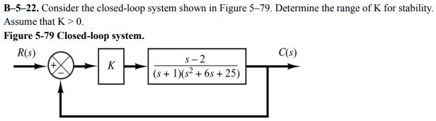 SOLVED: B-5-22.Consider the closed-loop system shown in Figure 5-79.Determine the range of K for ...