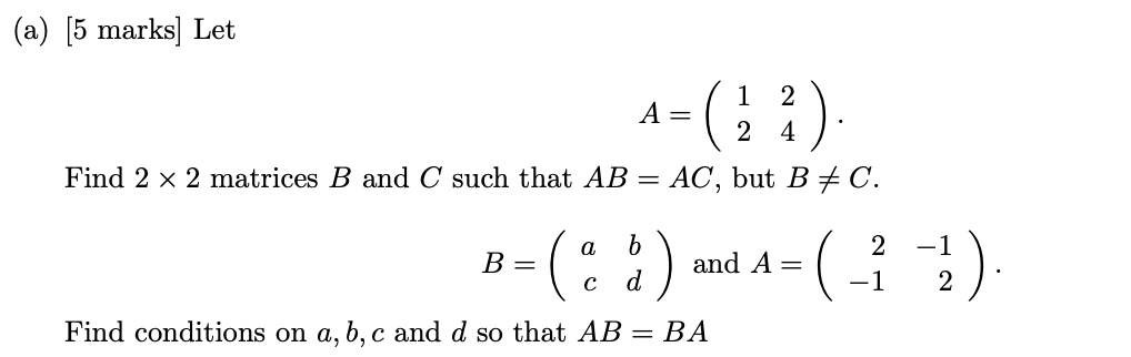 SOLVED: Let A = (3 4) Find 2 x 2 matrices B and C such that AB = AC ...