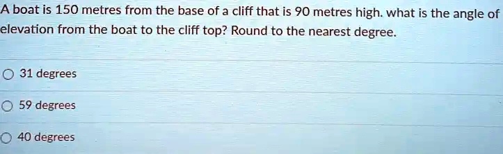 A boat is 150 metres from the base of a cliff that is 90 metres high ...