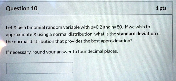 SOLVED: Question 10 1pts Let X be a binomial random variable with p-0.2 and n=80. If we wish to ...