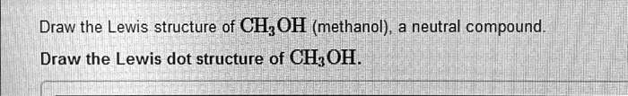 Draw the Lewis structure of CH3OH (methanol), a neutral compound. Draw the Lewis dot structure ...