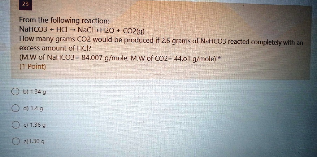 SOLVED: 23 From the following reaction: NaHCO3 HCI NaCl +H2O + C02(g) How many grams CO2 would ...