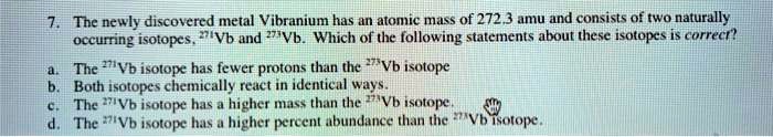 7. The newly discovered metal Vibranium has an atomic mass of 272.3 amu ...
