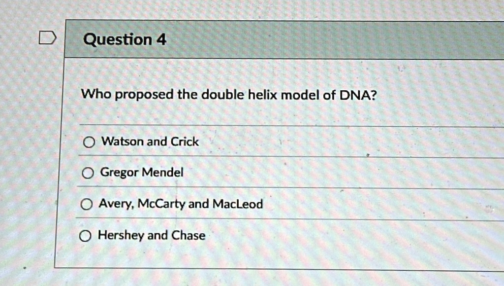 Question 4 Who proposed the double helix model of DNA? Watson and Crick ...