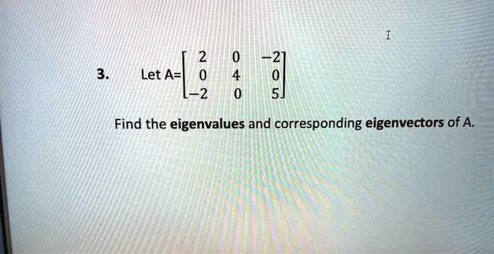 SOLVED: Let A=l 2 s] Find the eigenvalues and corresponding eigenvectors of A
