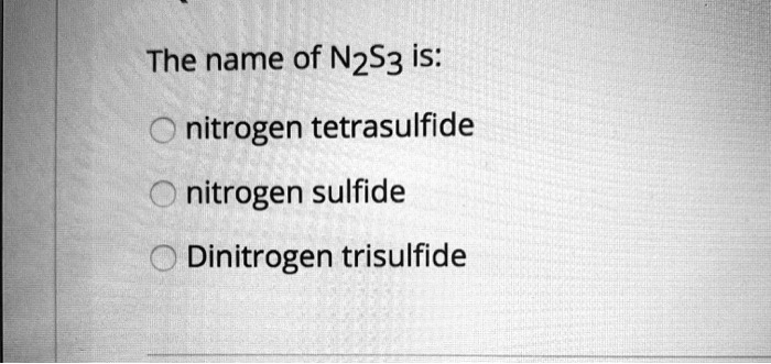 SOLVED: The name of N2S3 is: nitrogen trisulfide