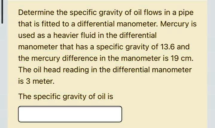 Determine the specific gravity of oil flows in a pipe that is fitted to ...