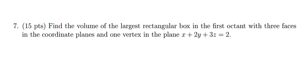 SOLVED:7. (15 pts) Find the volume of the largest rectangular box in the first octant with three ...