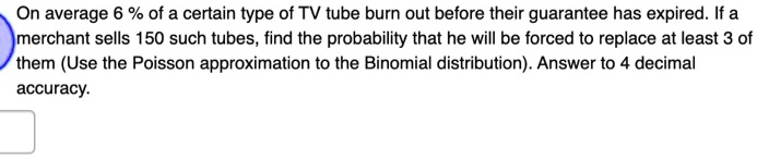SOLVED: On average 6 % of a certain type of TV tube burn out before ...