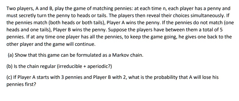 Two players, A and B, play the game of matching pennies: at each time n ...