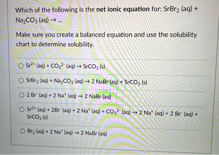 which of the following is the net ionic equation for srbr2 aq nazco3 aq make sure you create a ...