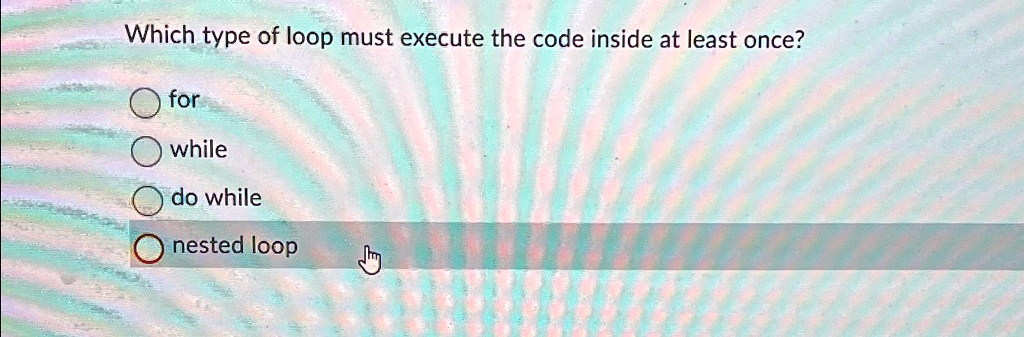 Solved Which Type Of Loop Must Execute The Code Inside At Least Once For While Do While Nested