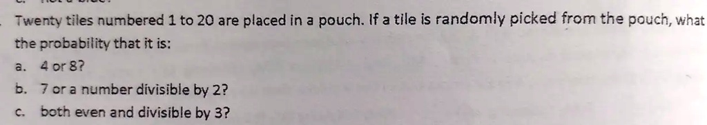 SOLVED: Twenty tiles numbered 1 to 20 are placed in a pouch: If a tile is randomly picked from ...