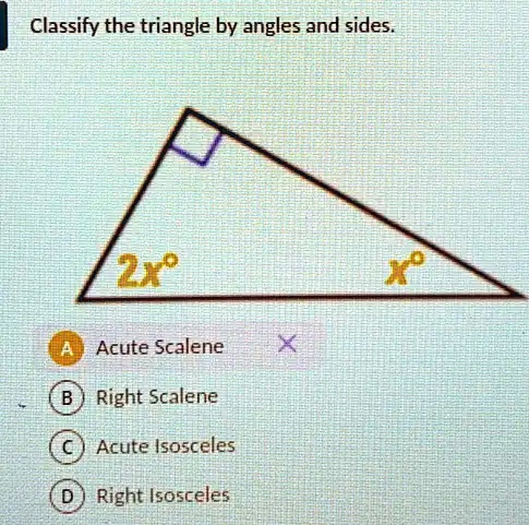 Classify the triangle by angles and sides. 2x° A Acute Scalene X B Right Scalene C Acute ...