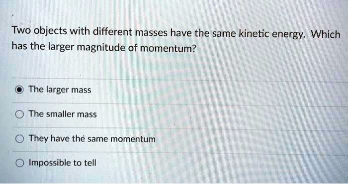 Solved Two Objects With Different Masses Have The Same Kinetic Energy Which Has The Larger 5641