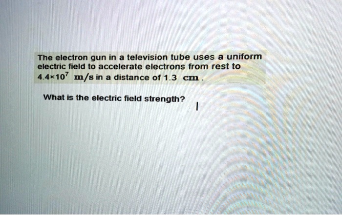 VIDEO solution: The electron gun in a television tube uses a uniform ...