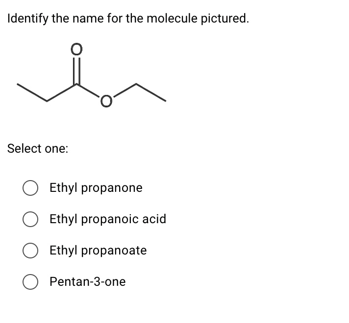 SOLVED: Identify the name for the molecule pictured: Select one: Ethyl ...