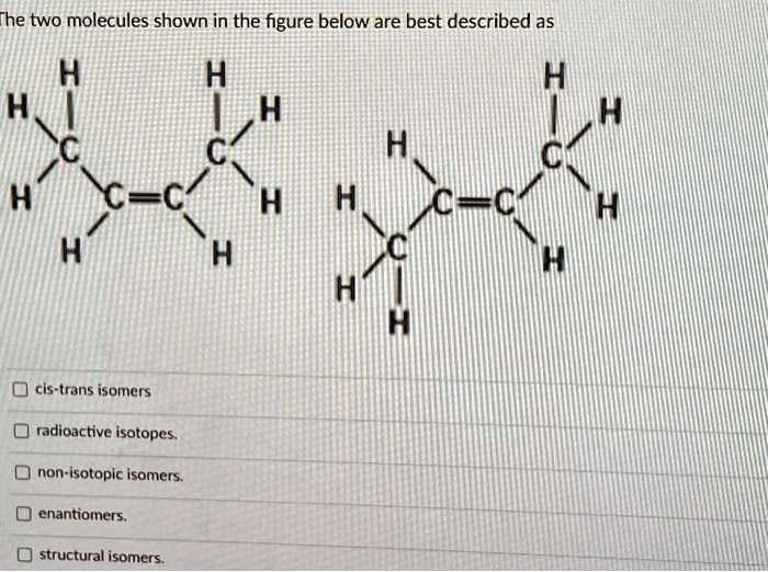 The two molecules shown in the figure below are best described as H H L ...