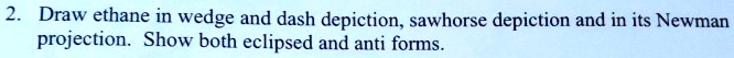 2. Draw ethane in wedge and dash depiction, sawhorse depiction and in ...