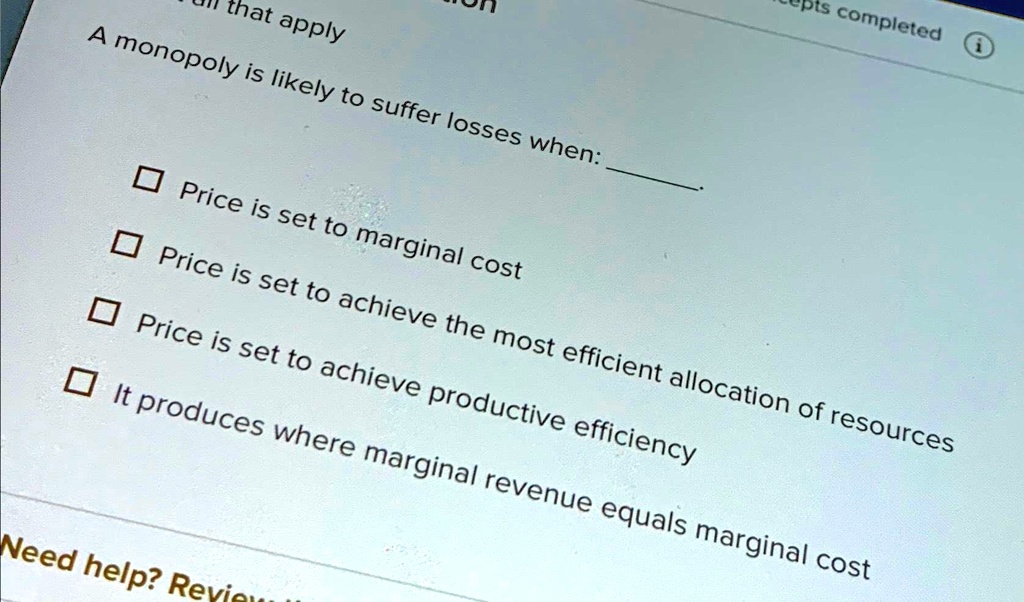 that apply A monopoly is likely to suffer losses when: Price is set to ...