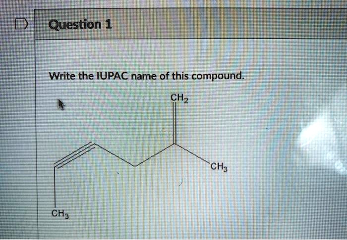 SOLVED: Question 1 Write the IUPAC name of this compound: CHz 'CH; CH3 SOLVED: Question 1 Write the IUPAC name of this compound: CHz 'CH; CH3